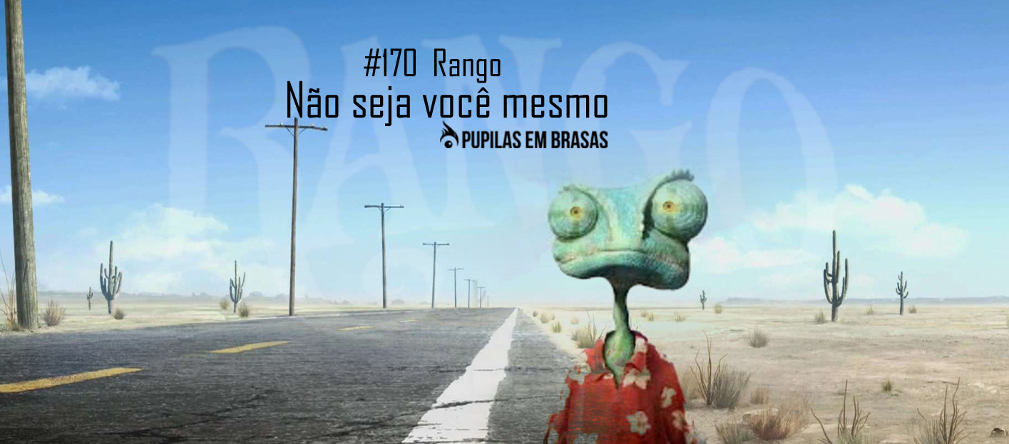Pupilas em Brasas #170 – Rango – Não seja você mesmo